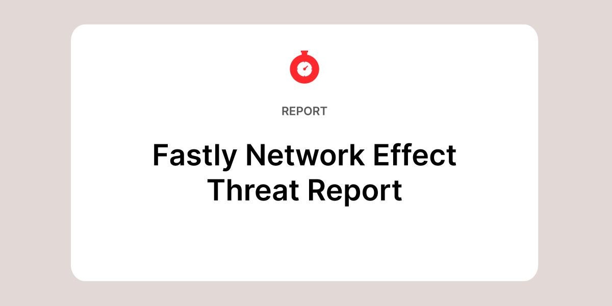 Network Effect Threat Report | Fastly