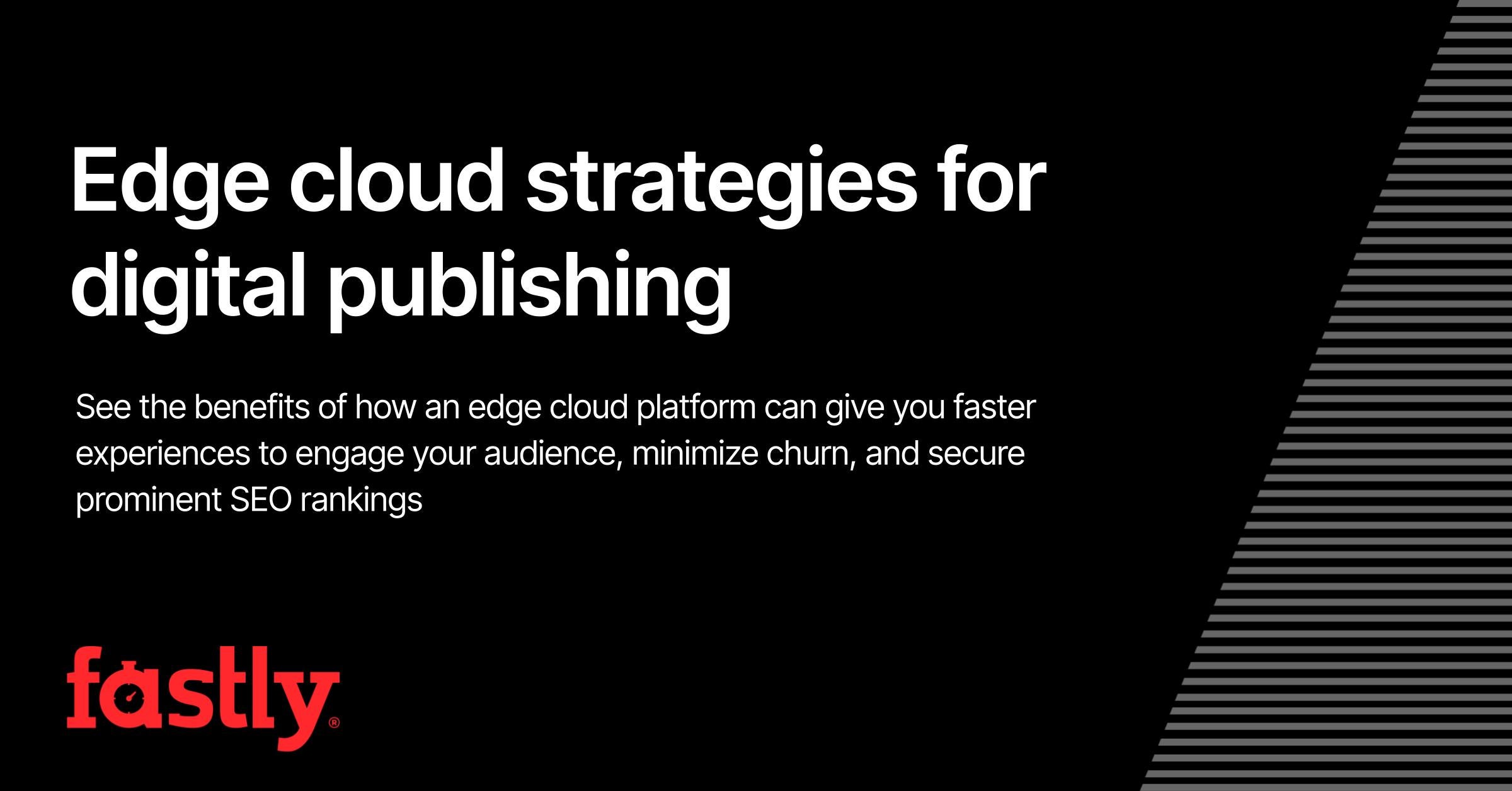 Edge cloud strategies for digital publishing | Fastly